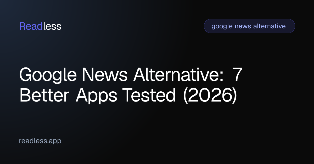 Google News Alternative: 7 Better Apps Tested (2026) | Blog | Readless